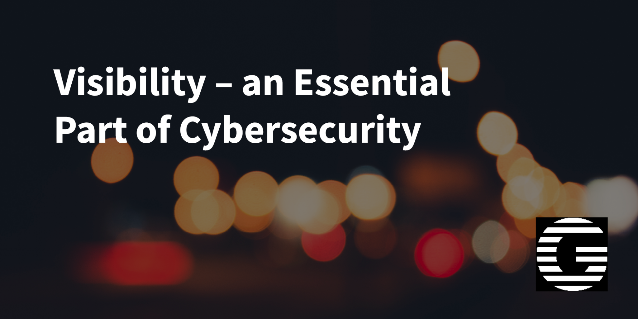 Visibility – an Essential Part of Cybersecurity